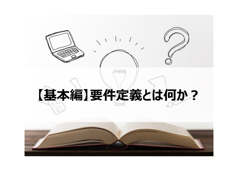 初めて要件定義をやる人と考える「そもそも要件定義とは一体何なのか？」 Itコンサルタント わさおのブログ